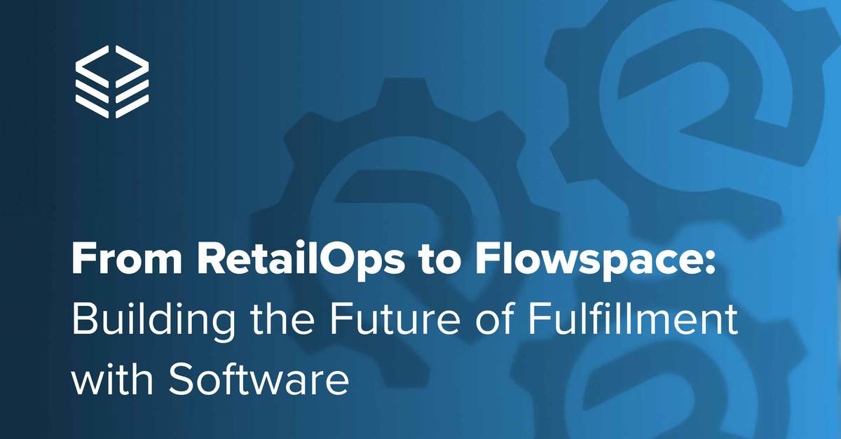 From RetailOps to Flowspace: Building the Future of Fulfillment with ...